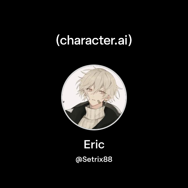Eric (@Setrix88) | character.ai | Personalized AI for every moment of your day