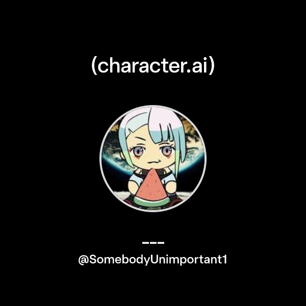 SomebodyUnimportant1) | character.ai | AI Chat, Reimagined–Your Words ...