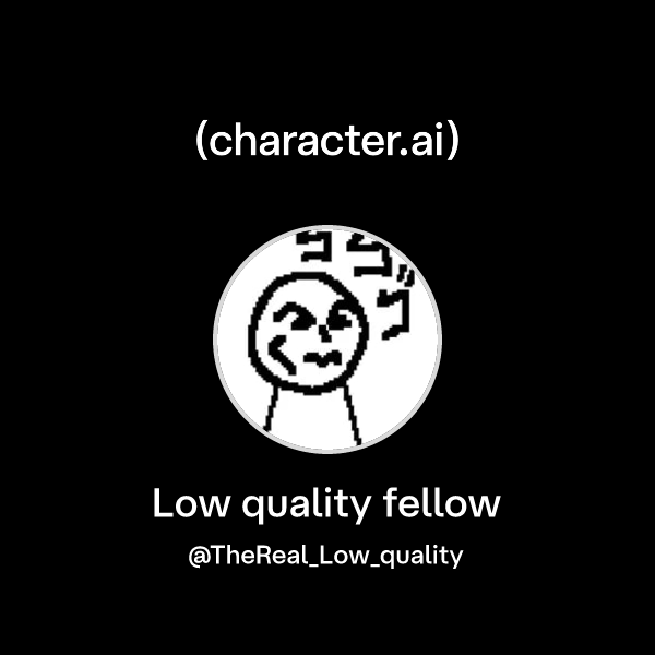 Low quality fellow (@TheReal_Low_quality) | character.ai | AI Chat ...