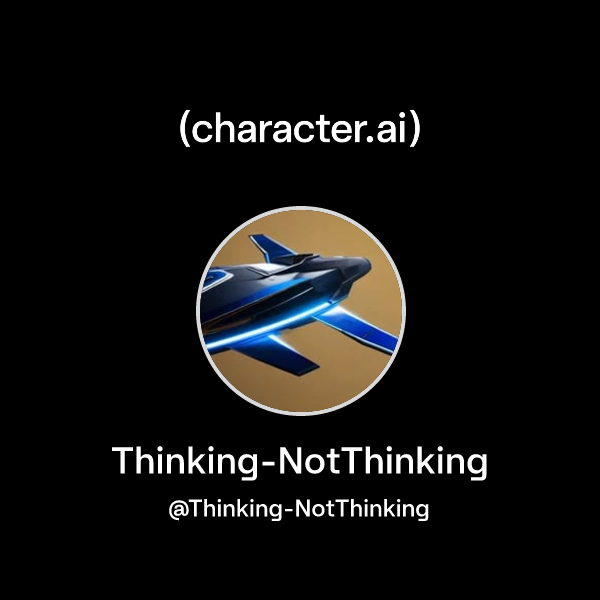 Thinking-NotThinking (@Thinking-NotThinking) | character.ai ...