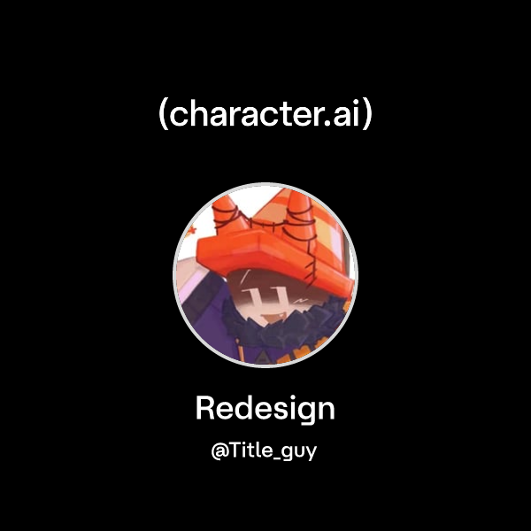 Redesign (@Title_guy) | character.ai | Personalized AI for every moment ...