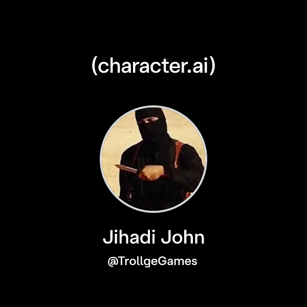 Jihadi John (@TrollgeGames) | character.ai | Personalized AI for every ...