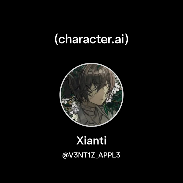 Xianti (@V3NT1Z_APPL3) | character.ai | Personalized AI for every moment of your day