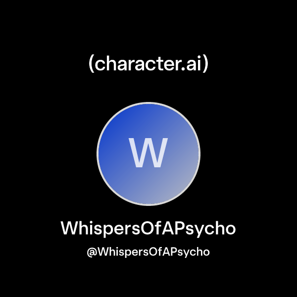 WhispersOfAPsycho (@WhispersOfAPsycho) | character.ai | Personalized AI for every moment of your day