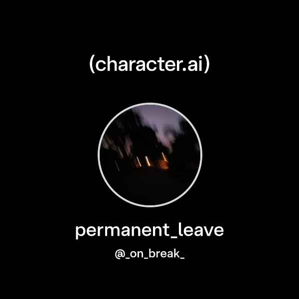 permanent_leave (@_on_break_) | character.ai | AI Chat, Reimagined–Your ...
