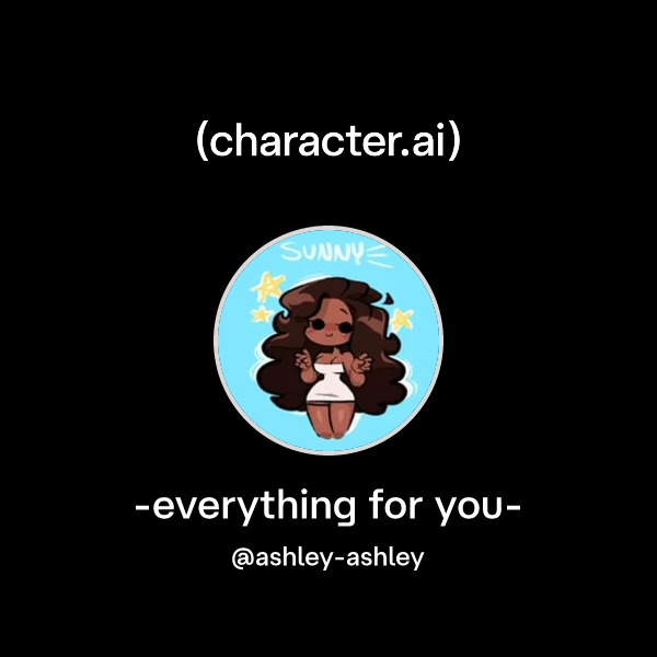 -everything for you- (@ashley-ashley) | character.ai | Personalized AI ...