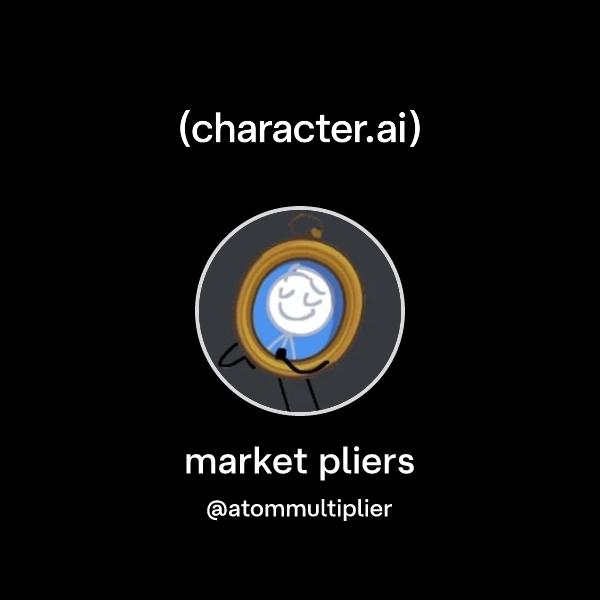 market pliers (@atommultiplier) | character.ai | Personalized AI for ...