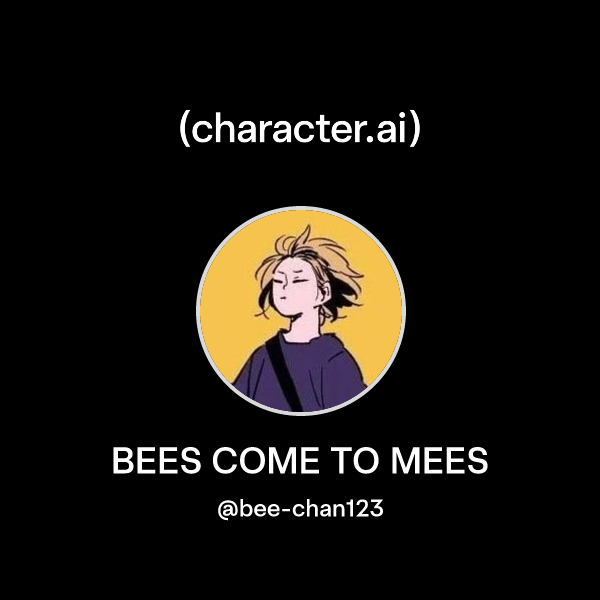 BEES COME TO MEES (@bee-chan123) | character.ai | AI Chat, Reimagined ...