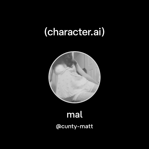 mal (@cunty-matt) | character.ai | AI Chat, Reimagined–Your Words. Your World.