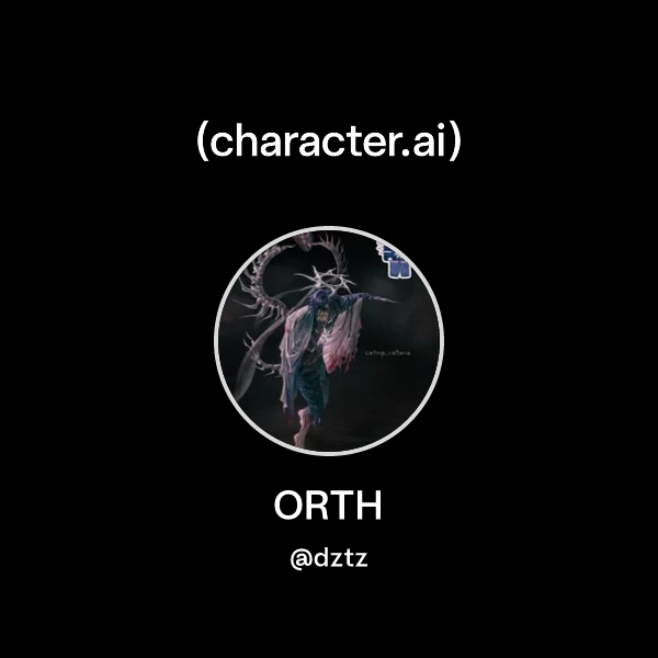 ORTH (@dztz) | character.ai | AI Chat, Reimagined–Your Words. Your World.