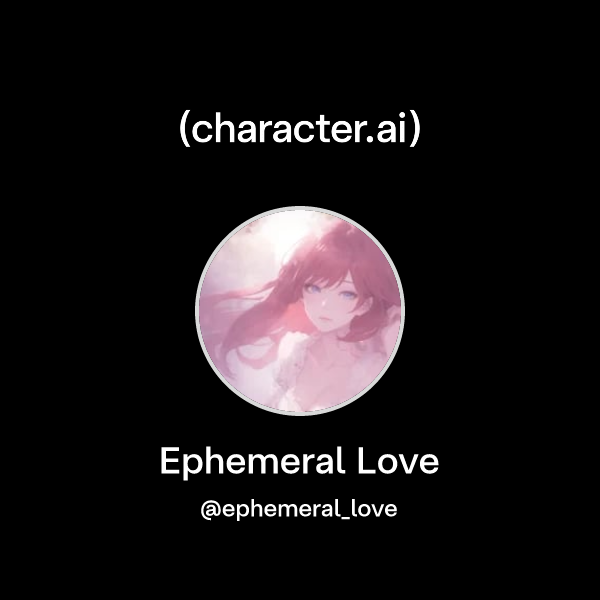 Ephemeral Love (@ephemeral_love) | character.ai | AI Chat, Reimagined ...