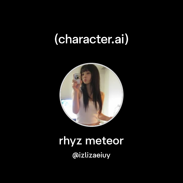 rhyz meteor (@izlizaeiuy) | character.ai | Personalized AI for every ...