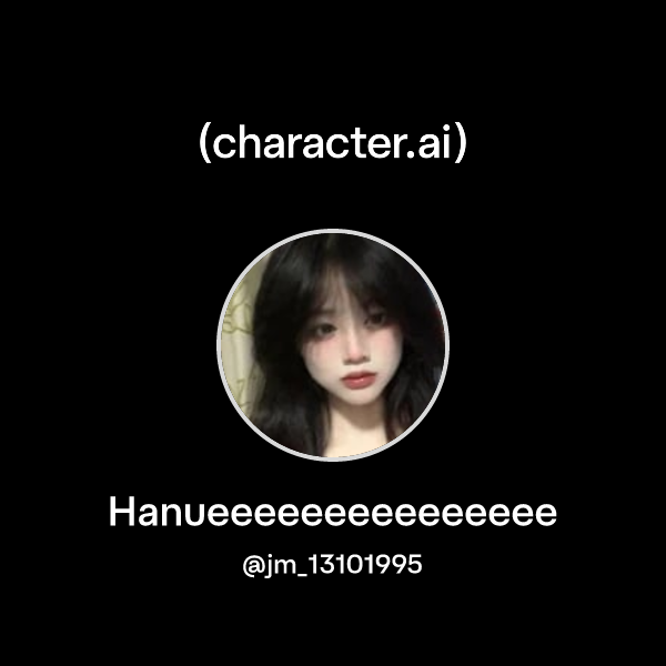 Hanueeeeeeeeeeeeeee (@jm_13101995) | character.ai | Personalized AI for every moment of your day
