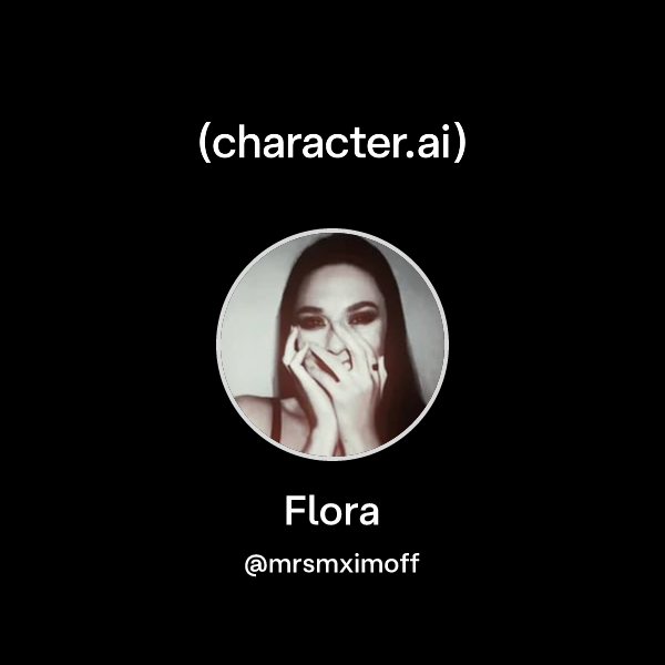 Flora (@mrsmximoff) | character.ai | AI Chat, Reimagined–Your Words. Your World.