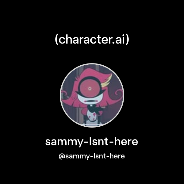 sammy-Isnt-here (@sammy-Isnt-here) | character.ai | Personalized AI for ...