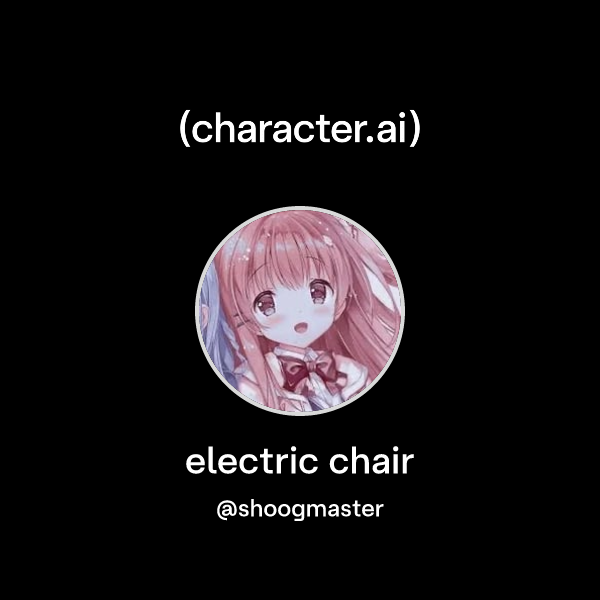 electric chair (@shoogmaster) | character.ai | Personalized AI for ...