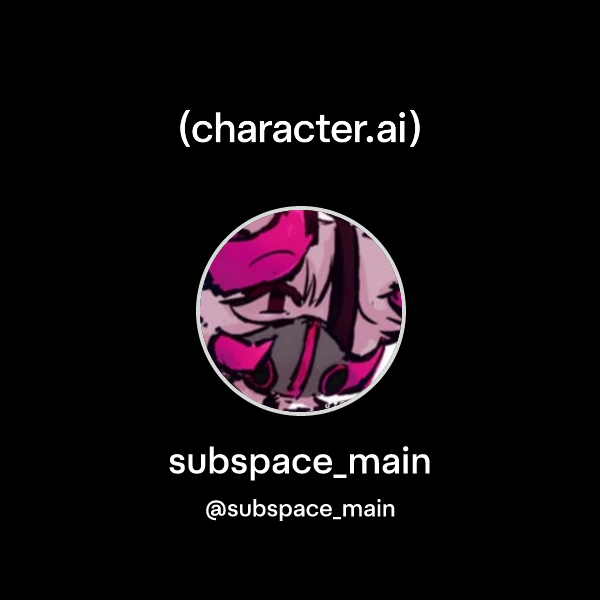 subspace_main (@subspace_main) | character.ai | AI Chat, Reimagined ...