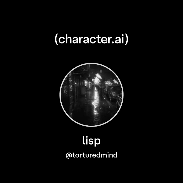 lisp (@torturedmind) | character.ai | AI Chat, Reimagined–Your Words. Your World.
