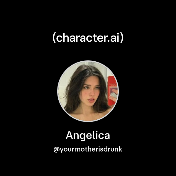 Angelica (@yourmotherisdrunk) | character.ai | Personalized AI for every moment of your day